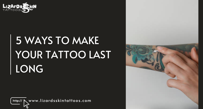 5 Ways To Make Your Tattoo Last Long - Lizard's Skin Tattoos
